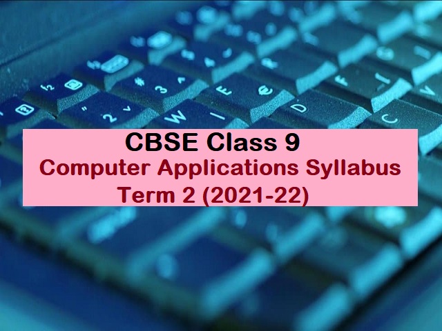 CBSE Class 9th Computer Applications Syllabus For Term 2 2021 22 CBSE Class 9th Computer Applications Syllabus For Term 2 2021 22