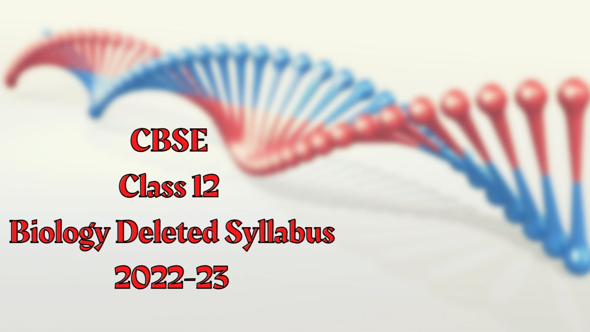 CBSE Class 12 Biology Deleted Syllabus 2022 23 CBSE Class 12 Biology Deleted Syllabus 2022 23