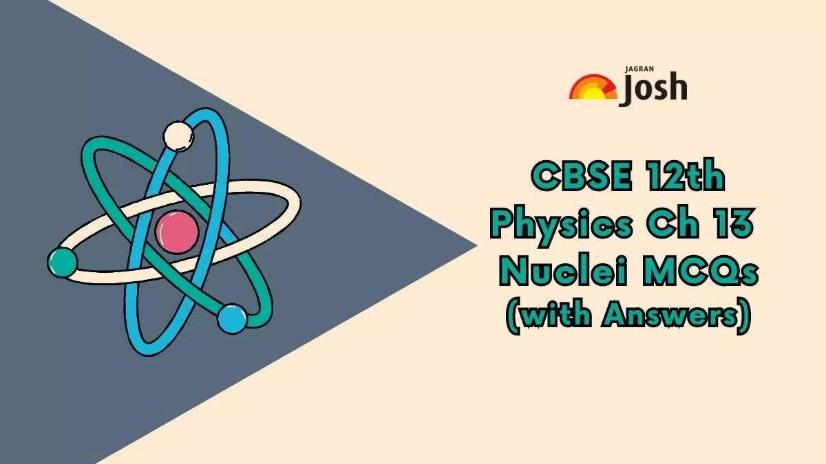Nuclei Class 12 MCQs: CBSE Physics Chapter 13 Multiple Choice Questions Nuclei Class 12 MCQs: CBSE Physics Chapter 13 Multiple Choice Questions