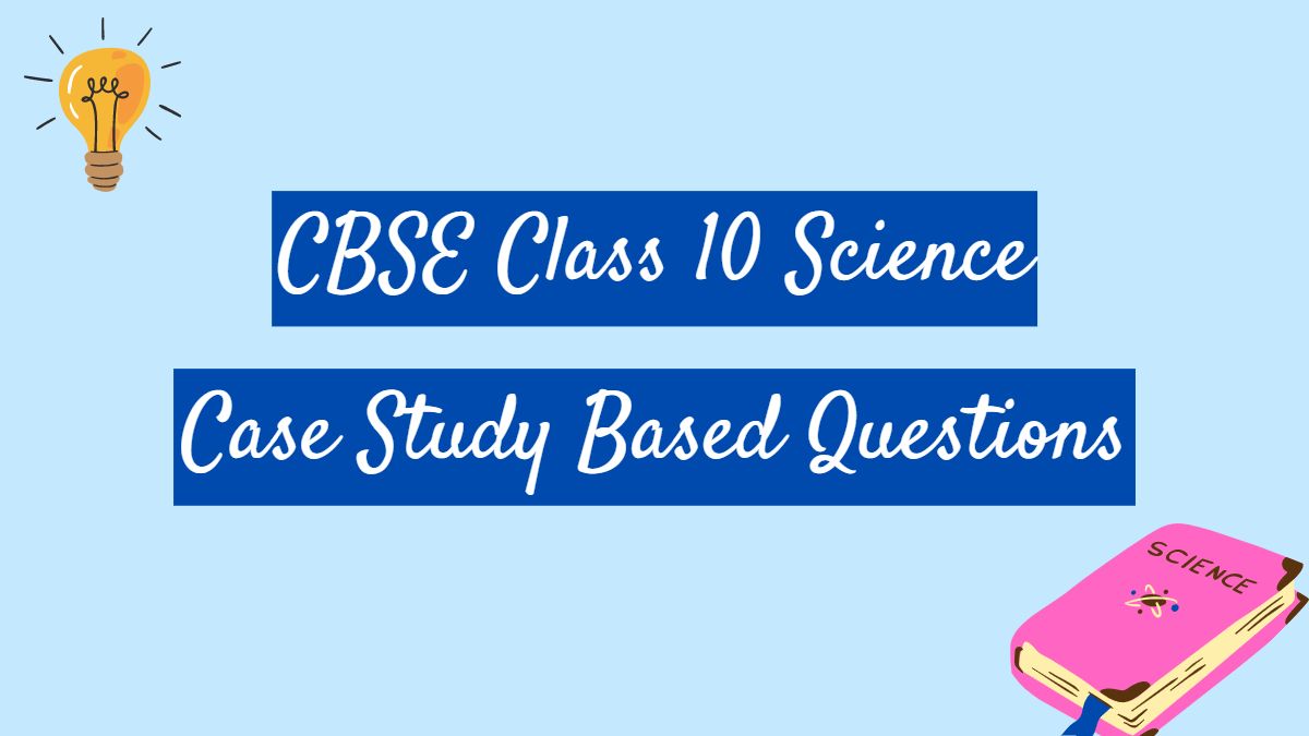 CBSE Board 2023 Case Study Questions Class 10 Science CBSE Chapter 