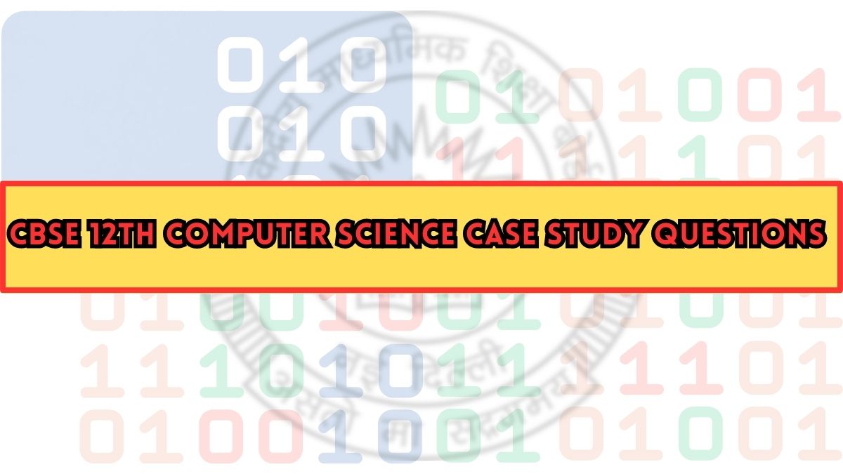 CBSE Class 12 Pc Science Vital Case Research Primarily Based Questions For 2023 Board Exams CBSE Class 12 Pc Science Vital Case Research Primarily Based Questions For 2023 Board Exams