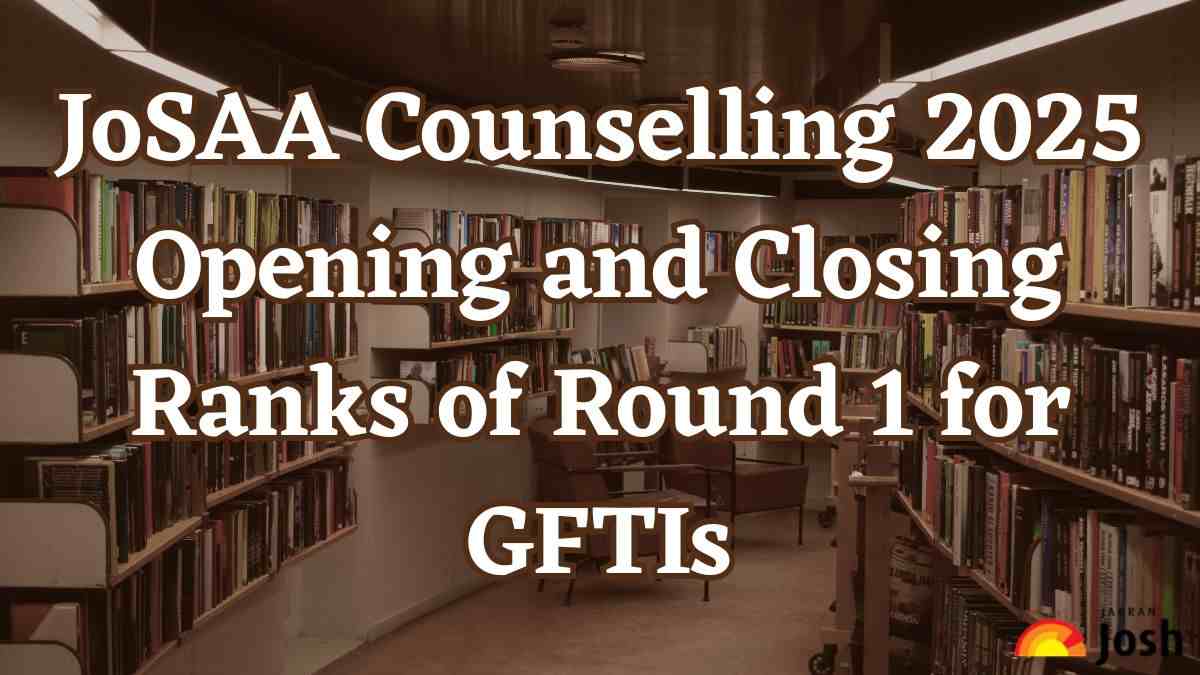 JoSAA Counselling 2025: Opening and Closing Ranks of Round 1 for GFTIs