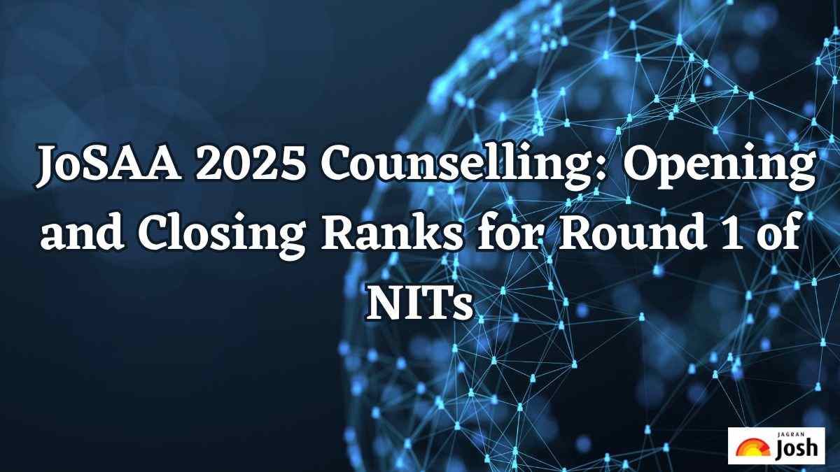 JoSAA 2025 Counselling: Opening and Closing Ranks for Round 1 of NITs