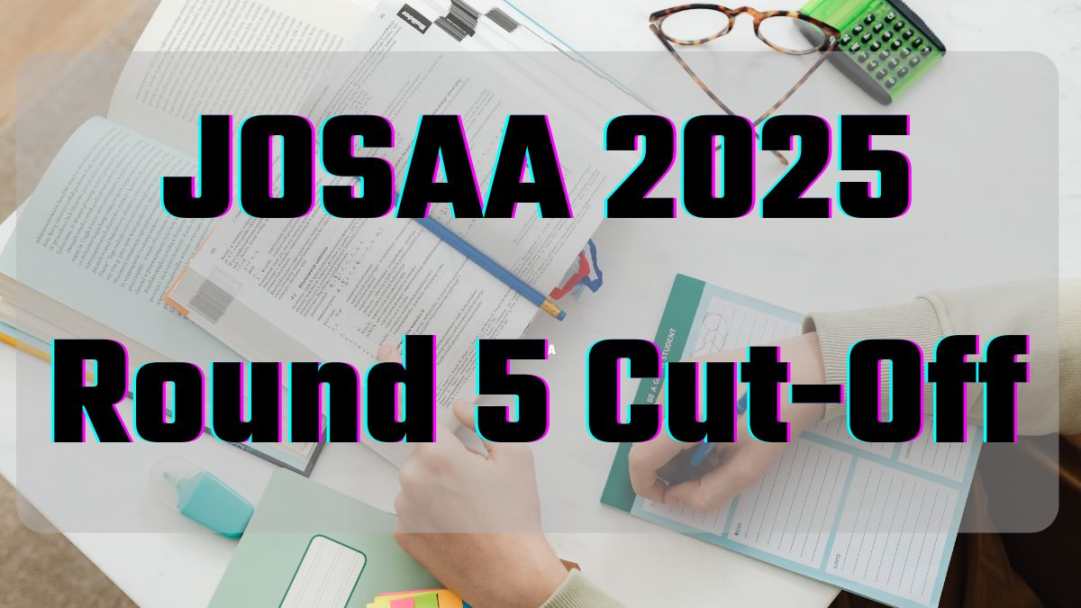 JoSAA 2025 Round 5 Cut-Off: Opening & Closing Ranks, Cut Off Details