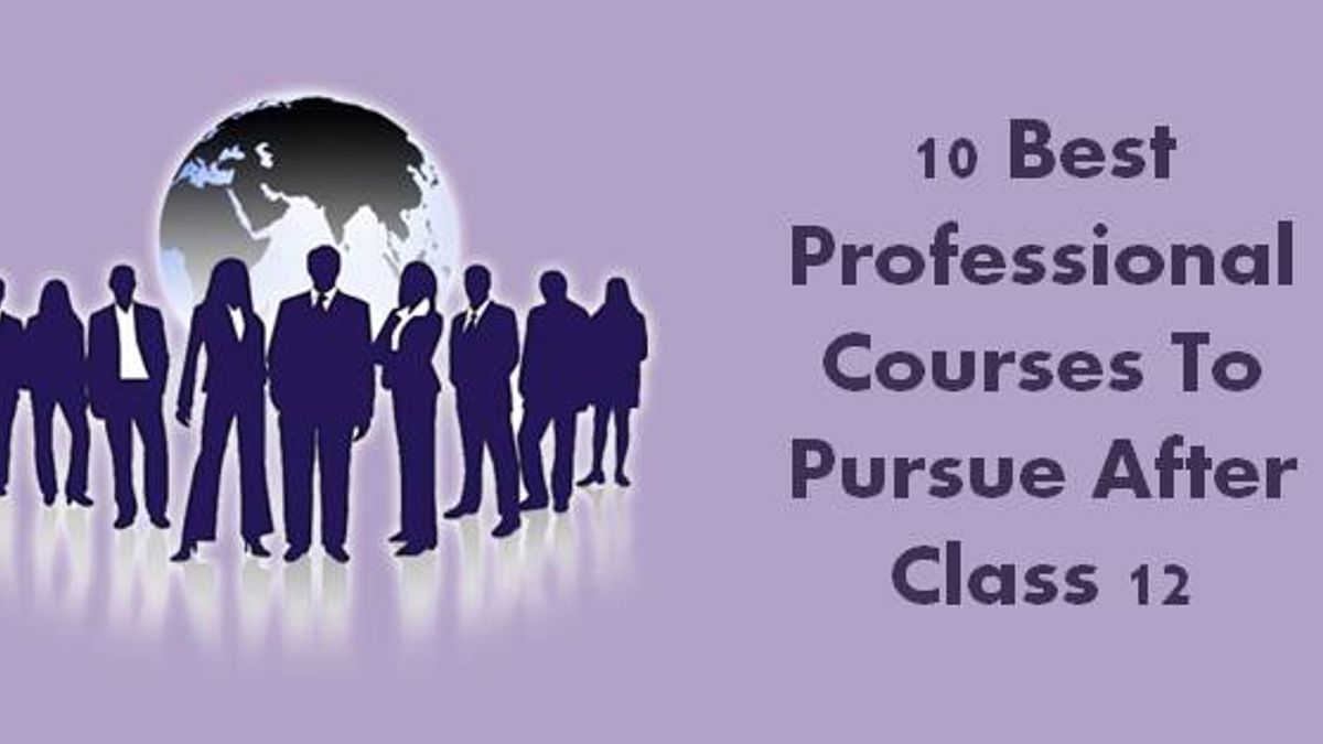 10 Best Professional Courses To Pursue After Class 12 10 Best Professional Courses To Pursue After Class 12