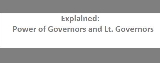 What are the Powers of Governors and Lt. Governors- Explained.